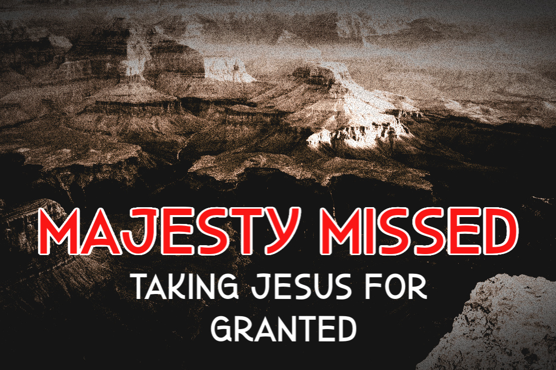 Majesty Missed: Taking Jesus For Granted – Romans 8:29 Ministries